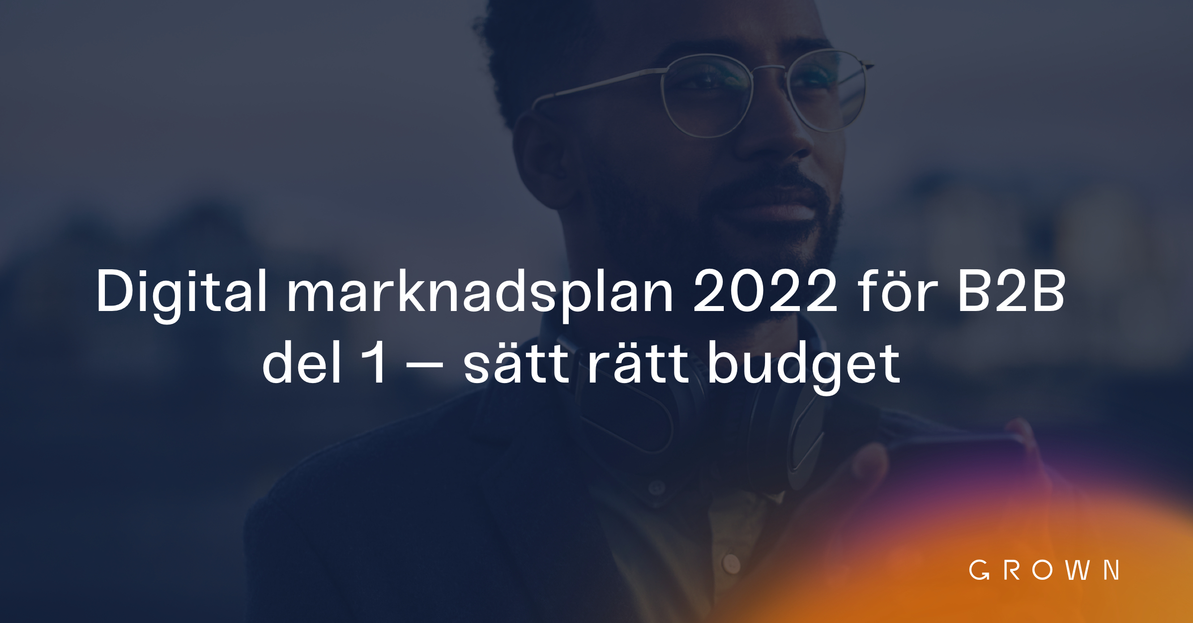 Digital marknadsplan 2023 för B2B del 1 – sätt rätt budget - Grown